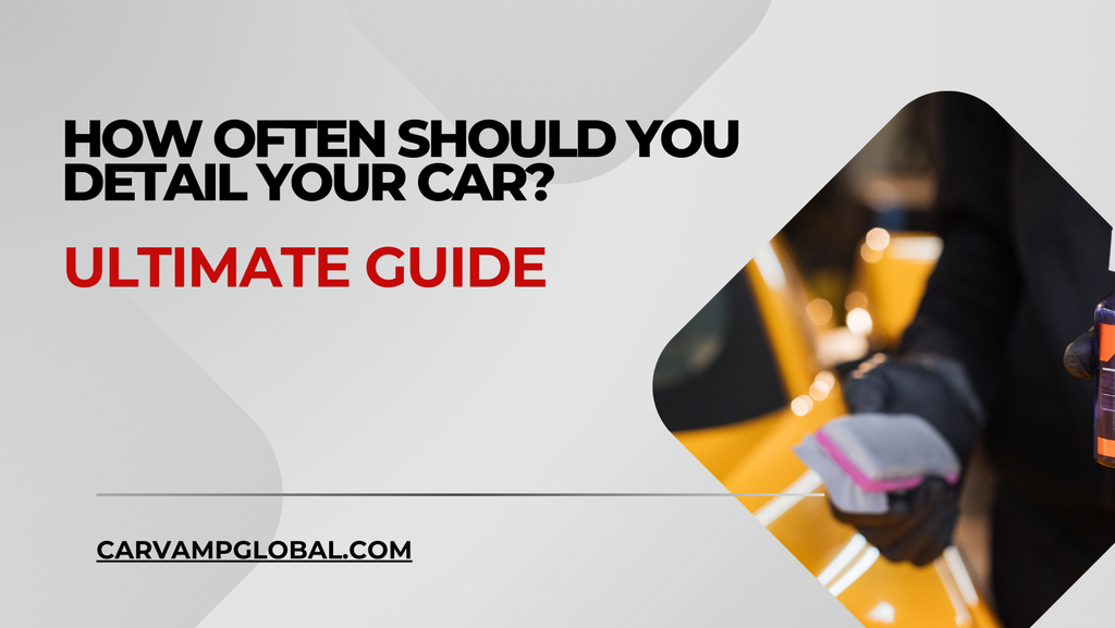 How Often Should You Detail Your Car? Ultimate Guide – CARVAMP
