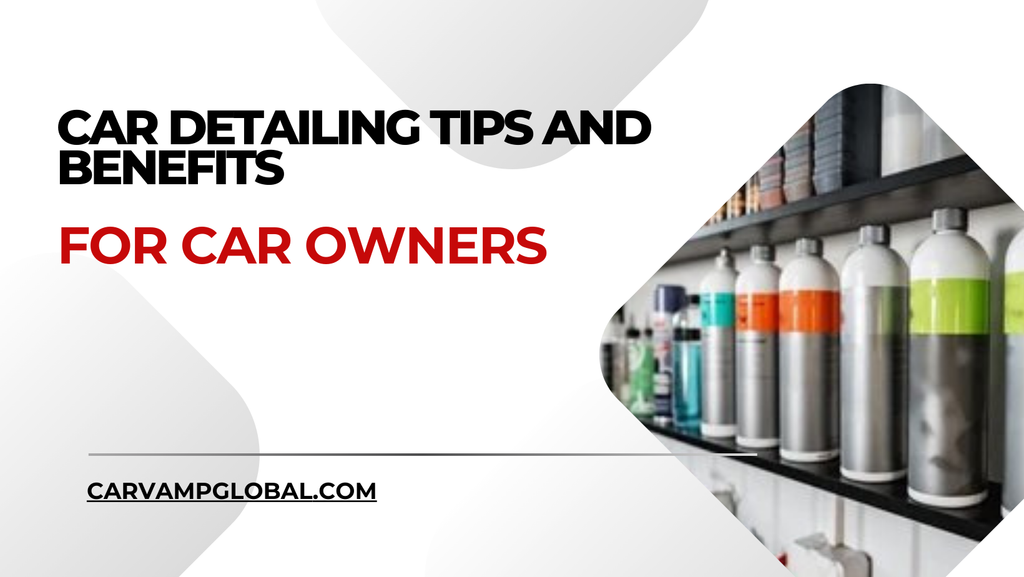 Car Detailing Tips and Benefits for Car Owners – CARVAMP